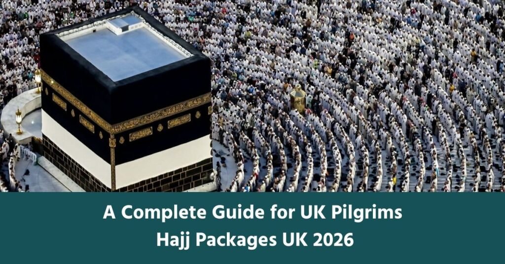 A Complete Guide for UK Pilgrims: Hajj Packages UK 2026 - Kiswah Travels